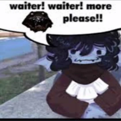 Waiter! Waiter! More (insert pandemonium) please!!