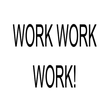 Work Work WORK!